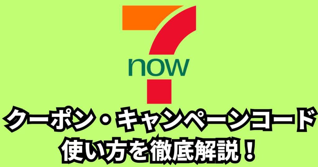 7NOW（セブンナウ）クーポン・キャンペーンコードの使い方を徹底解説！